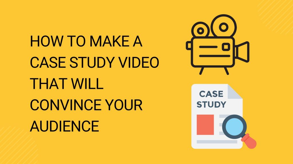 How to Make a Case Study Video That Will Convince Your Audience